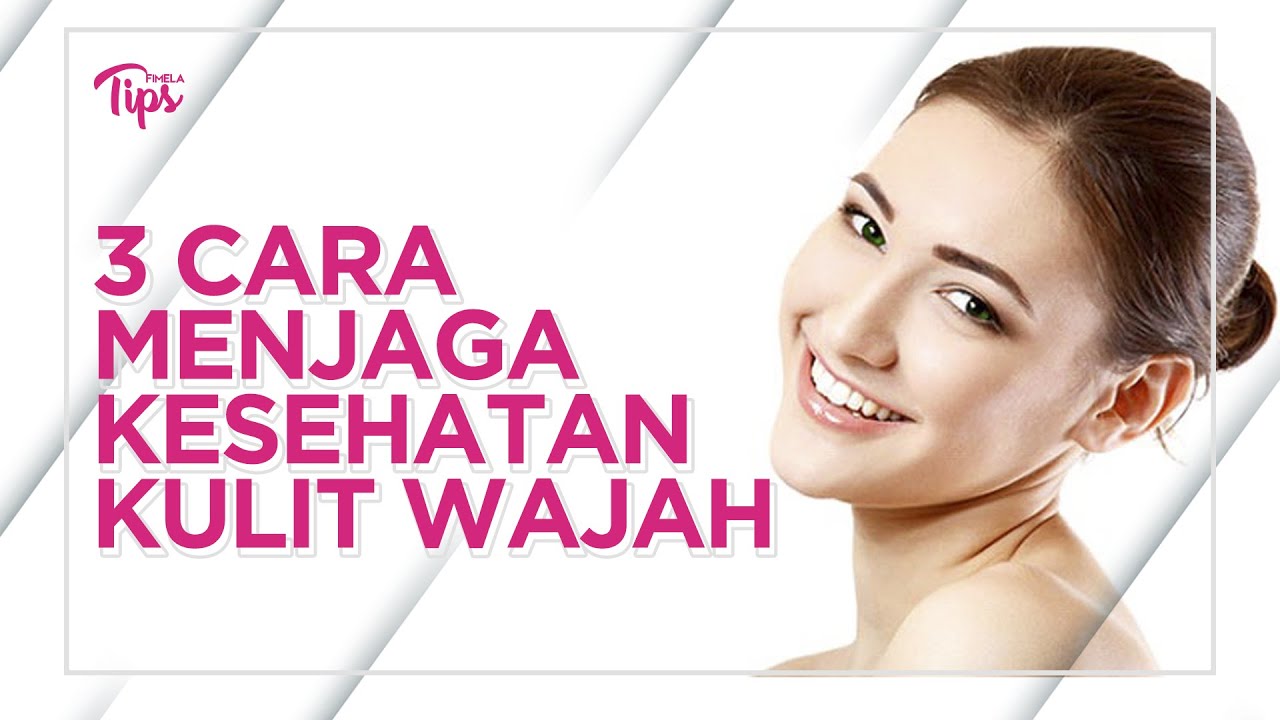 3 Cara Mudah Menjaga Kesehatan Kulit Wajah Agar Tetap Cantik Youtube