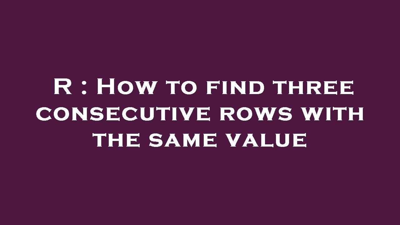 R How To Find Three Consecutive Rows With The Same Value YouTube R How To Find Three Consecutive Rows With The Same Value YouTube