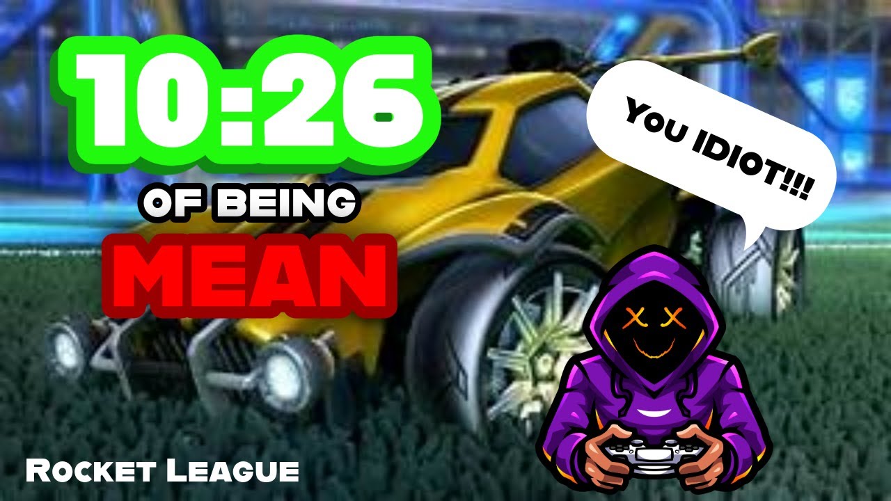 10 minutes and 26 seconds of ME being MEAN!!! Rocket League - YouTube