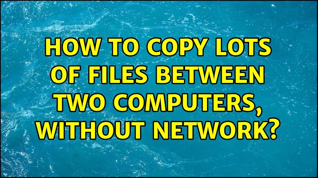 How to copy lots of files between two computers, without network? (5 ...