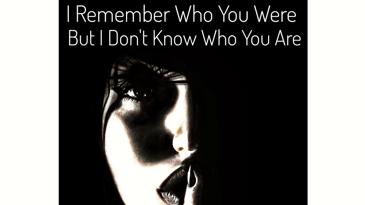 I Remember Who You Were But I Don't Know Who You Are - YouTube