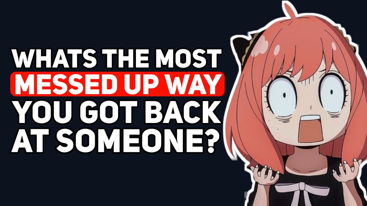 What is the most MESSED UP WAY you got back at someone that WRONGED you ...