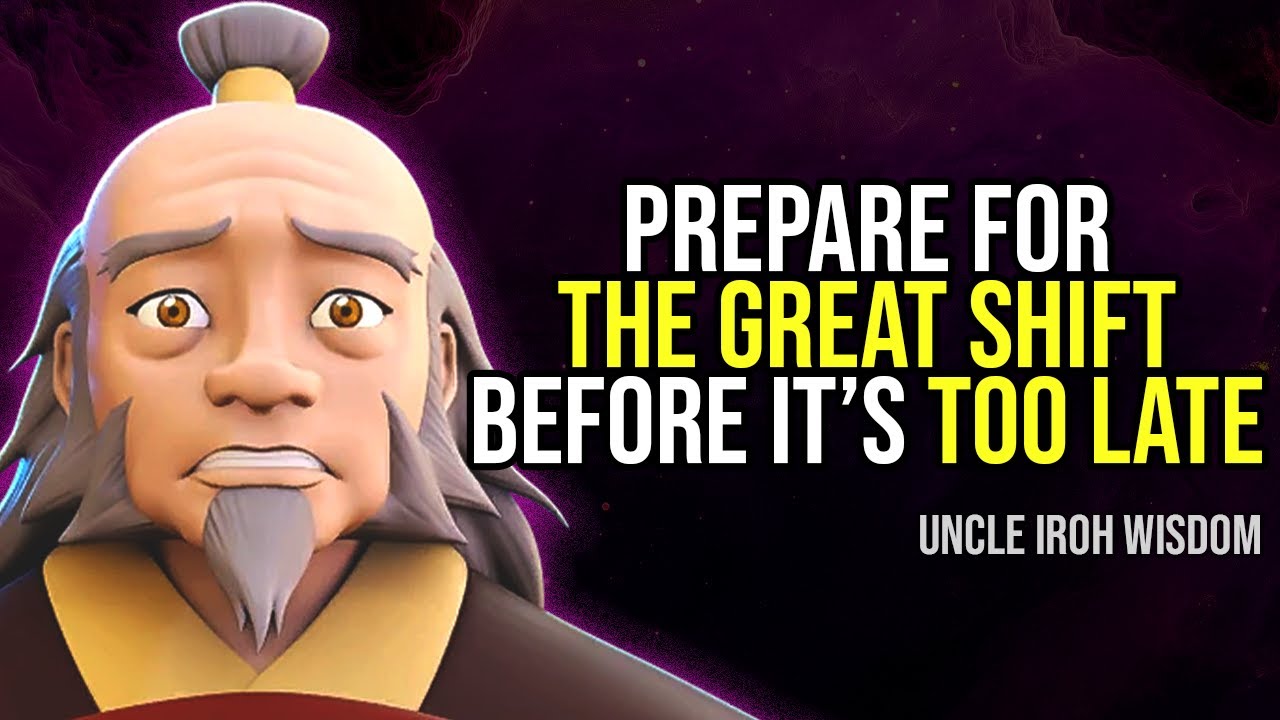 Prepare for the Great Shift Before It's Too Late - Uncle Iroh Wisdom - YouTube