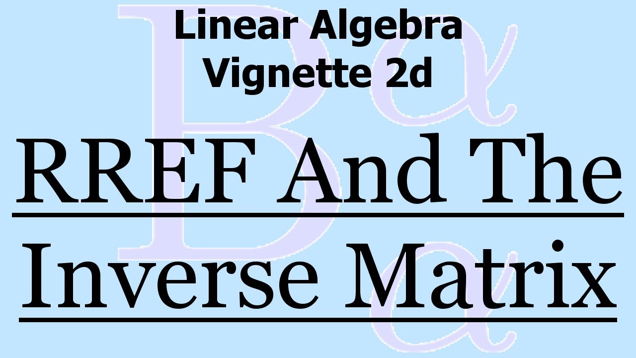 Linear Algebra Vignette 2d: RREF And The Inverse Matrix - YouTube