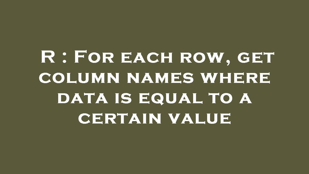 R For Each Row Get Column Names Where Data Is Equal To A Certain R For Each Row Get Column Names Where Data Is Equal To A Certain