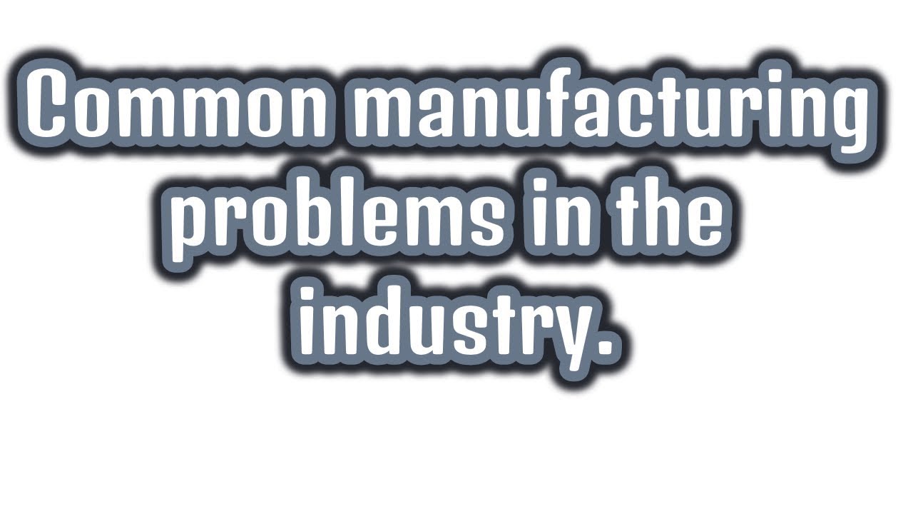 Common Manufacturing Problems in the world-2018 - YouTube