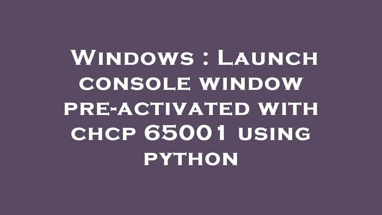 Windows Launch Console Window Pre Activated With Chcp 65001 Using Python Youtube 8920