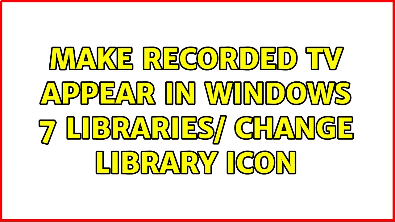 Make Recorded TV Appear in Windows 7 Libraries/ Change library Icon (3 ...