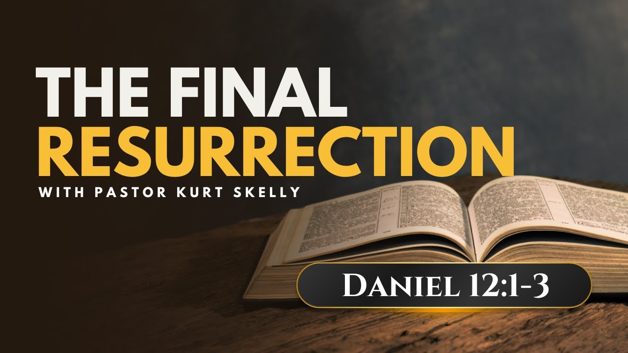 The Final Resurrection | Daniel 12:1-3 | Pastor Kurt Skelly - YouTube