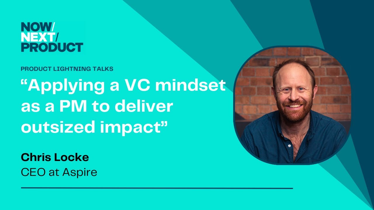 Chris Locke: Applying a VC mindset as a PM to deliver outsized impact ...