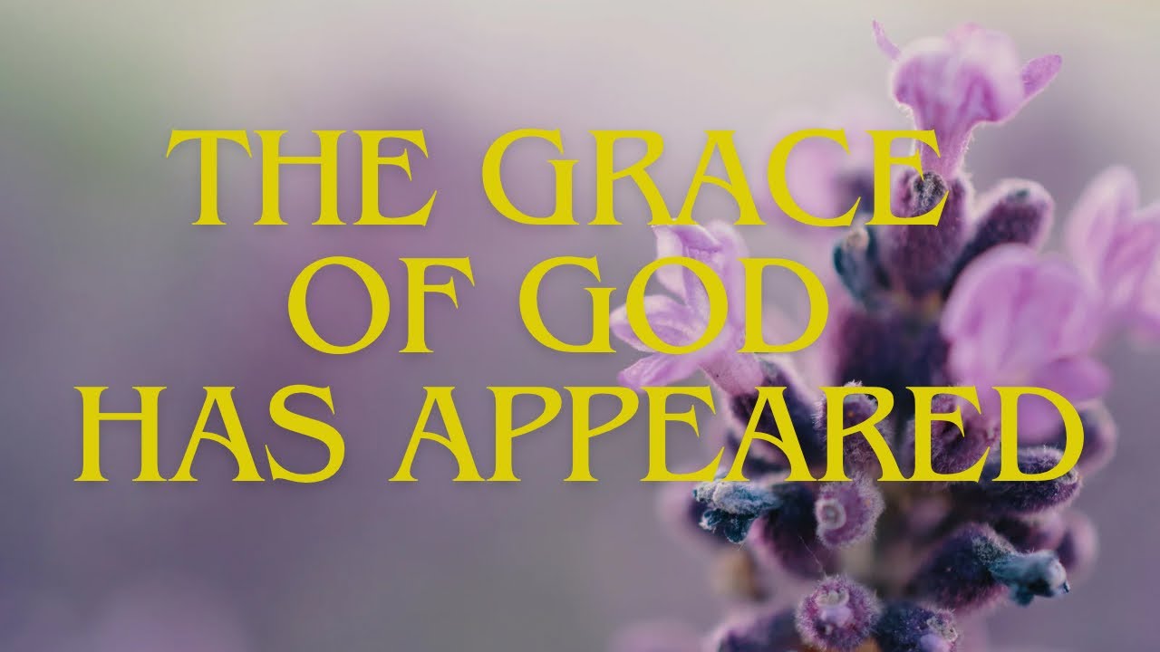 The Grace of God has Appeared - YouTube