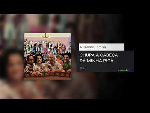 Chupa a Cabeça da Minha Pica - A Grande Família