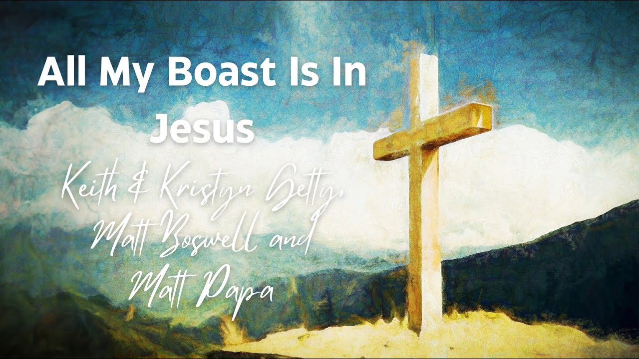 All My Boast Is In Jesus (Lyrics) - Keith & Kristyn Getty, Matt Boswell ...