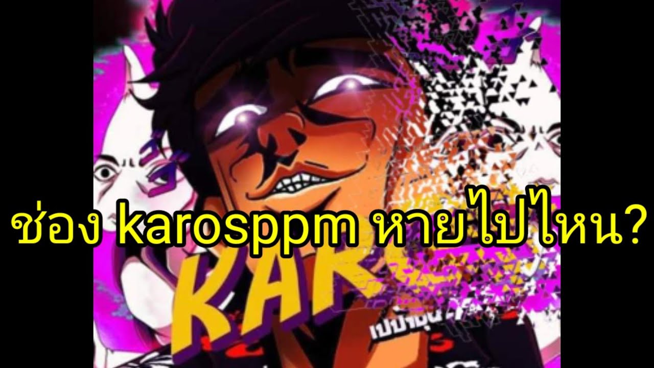 ช่อง karosppm หายไปไหน? คริปนี้มีคำตอบ - YouTube