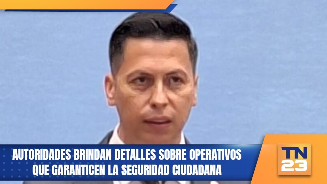 Autoridades brindan detalles sobre operativos que garanticen la ...