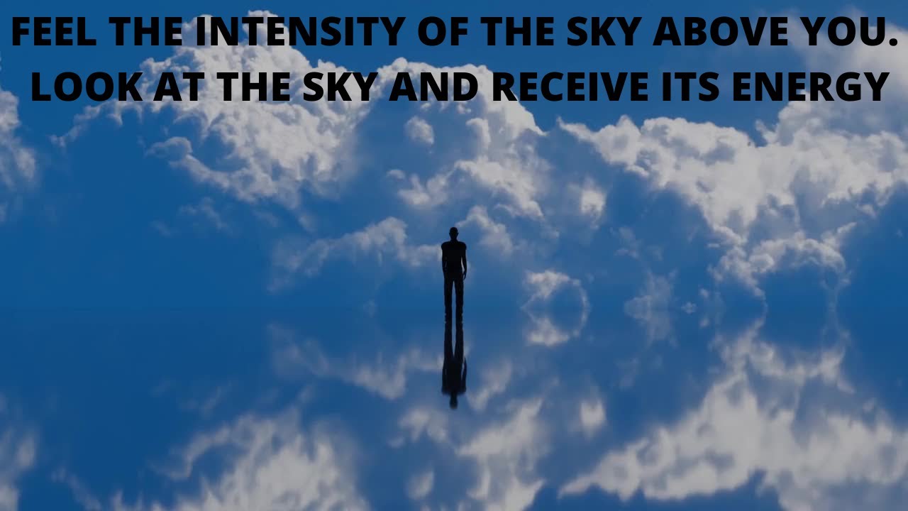 FEEL THE INTENSITY OF THE SKY ABOVE YOU.LOOK AT THE SKY AND RECEIVE ITS ...