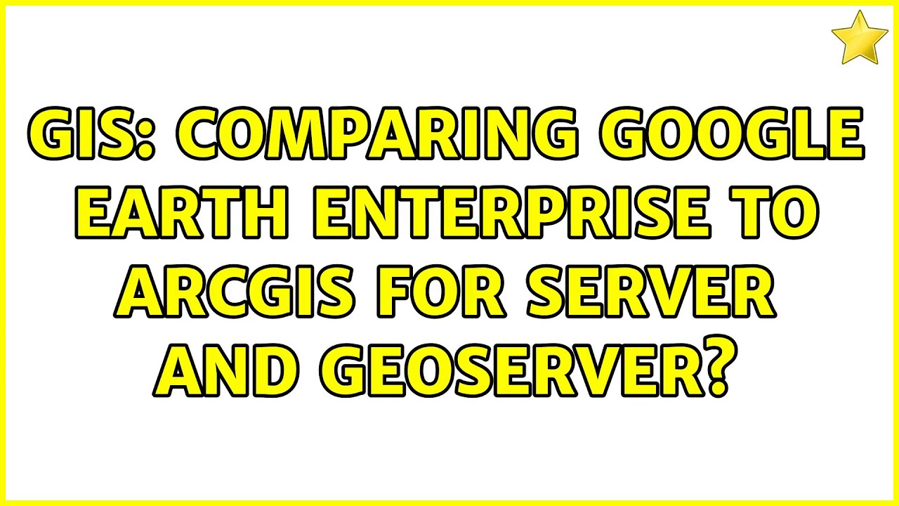 GIS: Comparing Google Earth Enterprise to ArcGIS for Server and ...