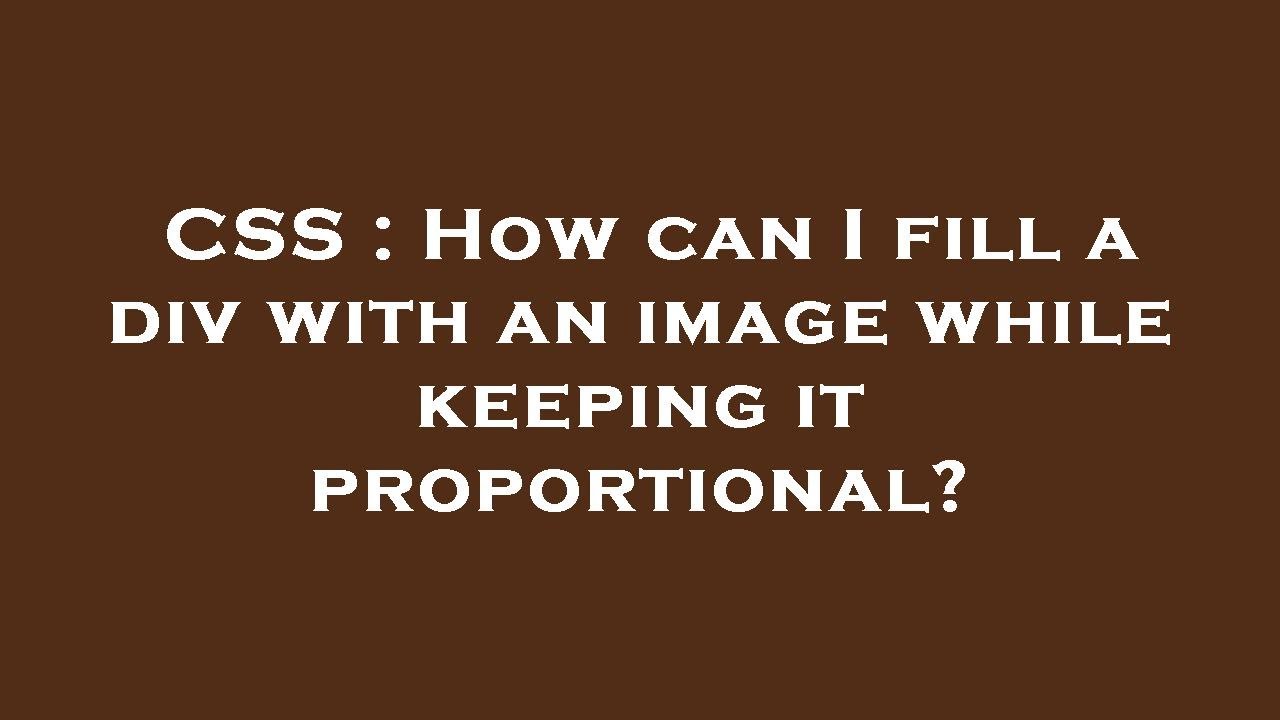 CSS How Can I Fill A Div With An Image While Keeping It Proportional CSS How Can I Fill A Div With An Image While Keeping It Proportional