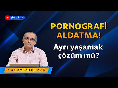 Pornografi, Aldatma ve Baskı: Ayrı Yaşamak Çözüm mü? | Ahmet Kurucan