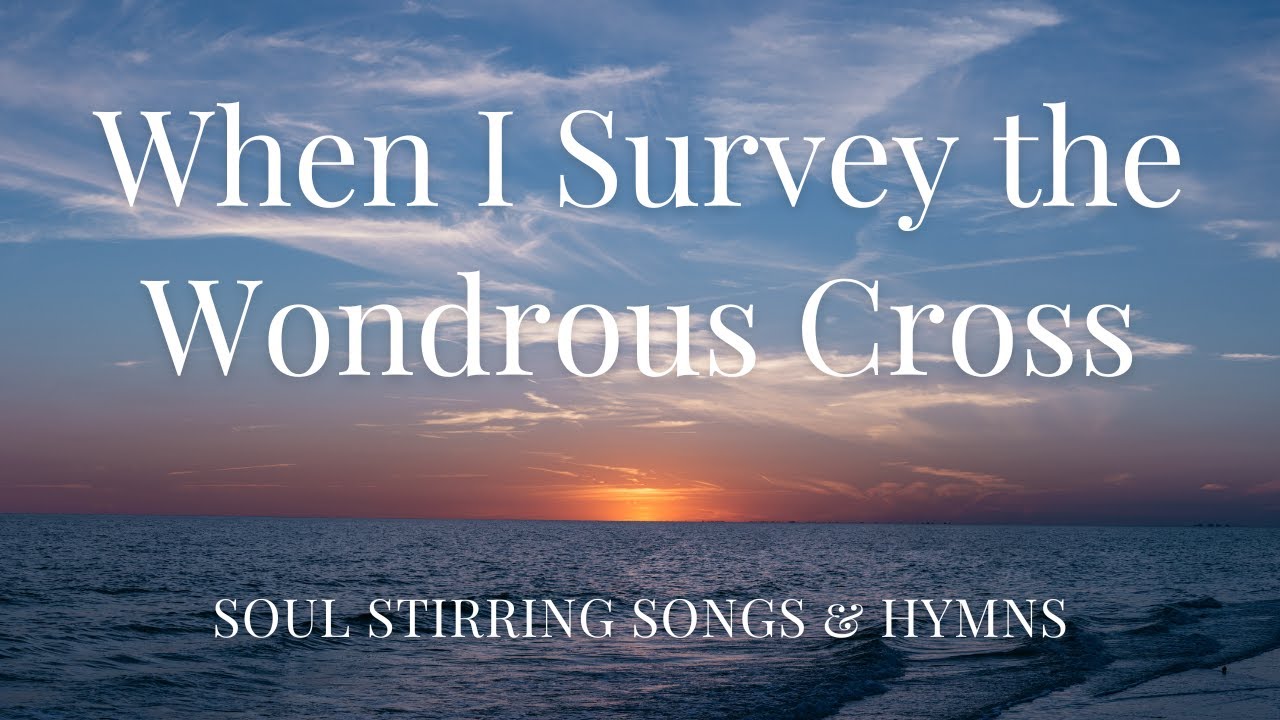 When I Survey the Wondrous Cross | Hymn #5 | Soul Stirring Songs ...