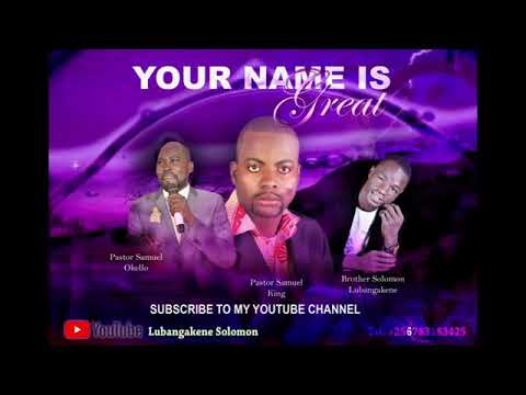 YOUR NAME IS GREAT BY BROTHER SOLOMON, PASTOR SAMUEL OKELLO AND PASTOR ...