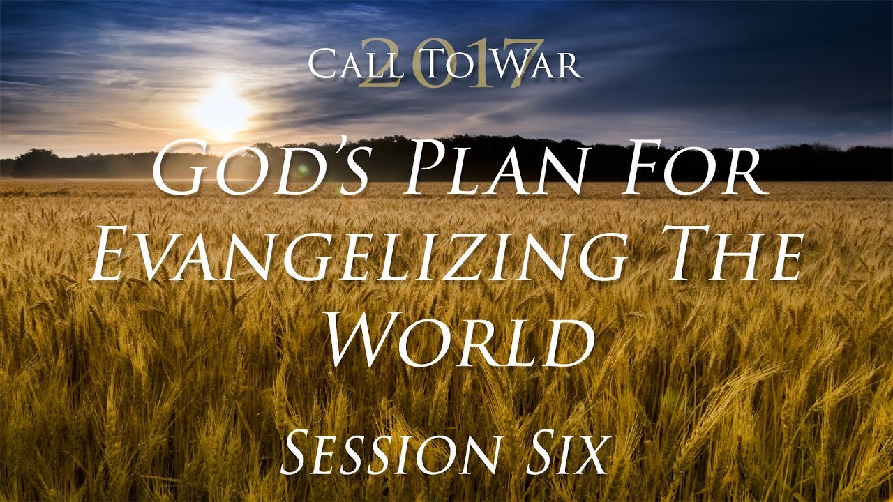 God's Plan For Evangelizing The World | Session Six | Call To War 2017 ...
