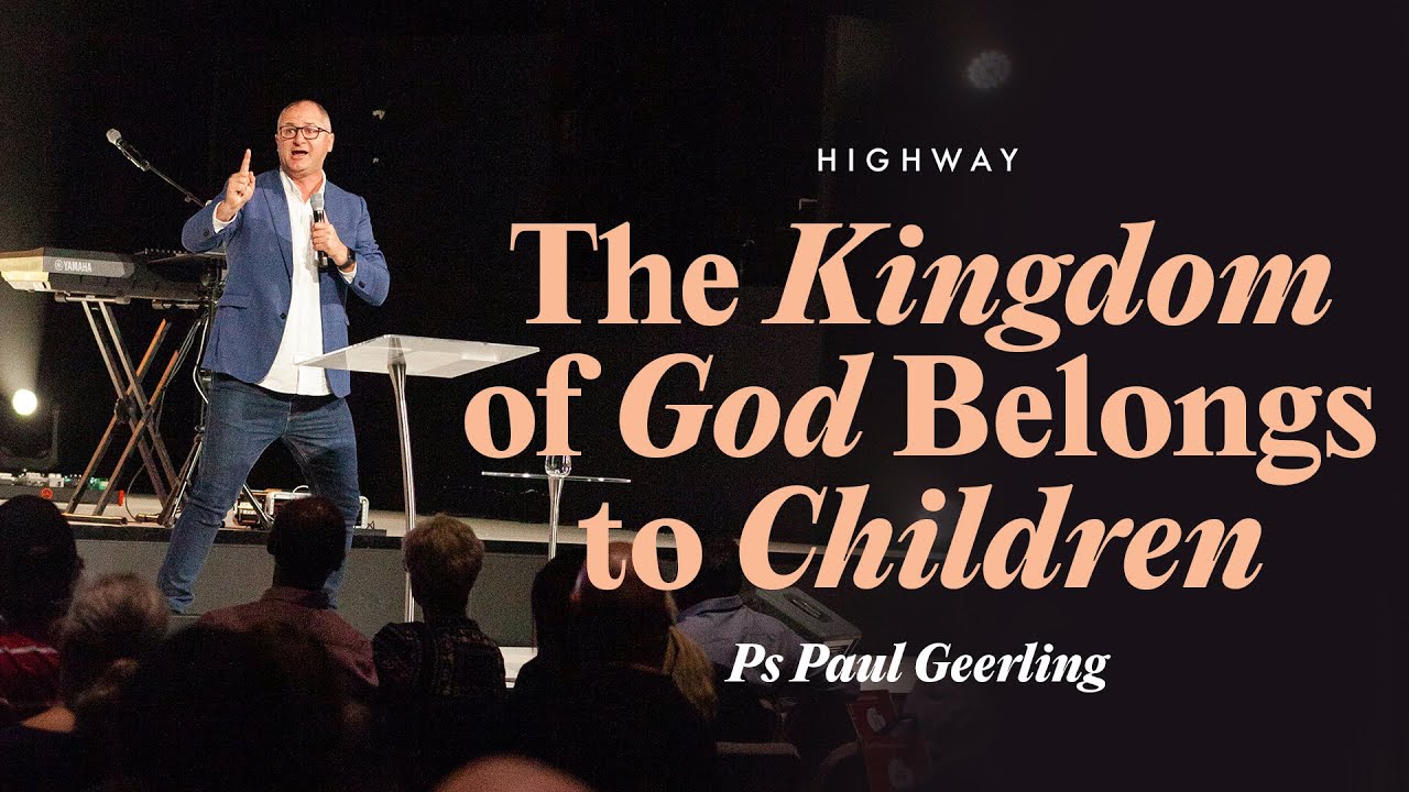 The Kingdom of God Belongs to Children | Ps Paul Geerling - Highway ...