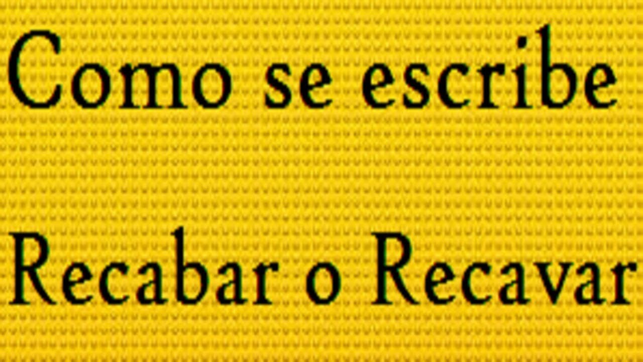 Como se escribe ¿Recabar o Recavar ? - YouTube