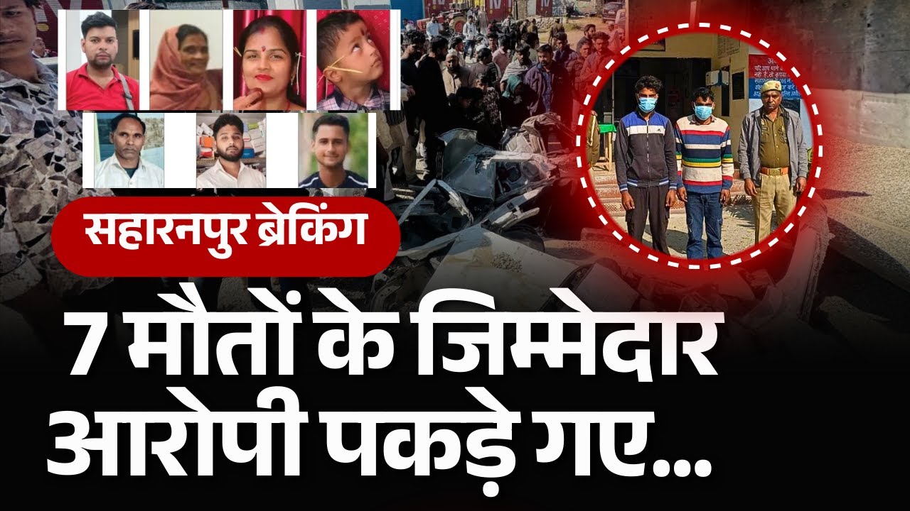 Saharanpur News: गागलेहड़ी हादसा | 7 मौतों के जिम्मेदार आरोपी पकड़े गए ...