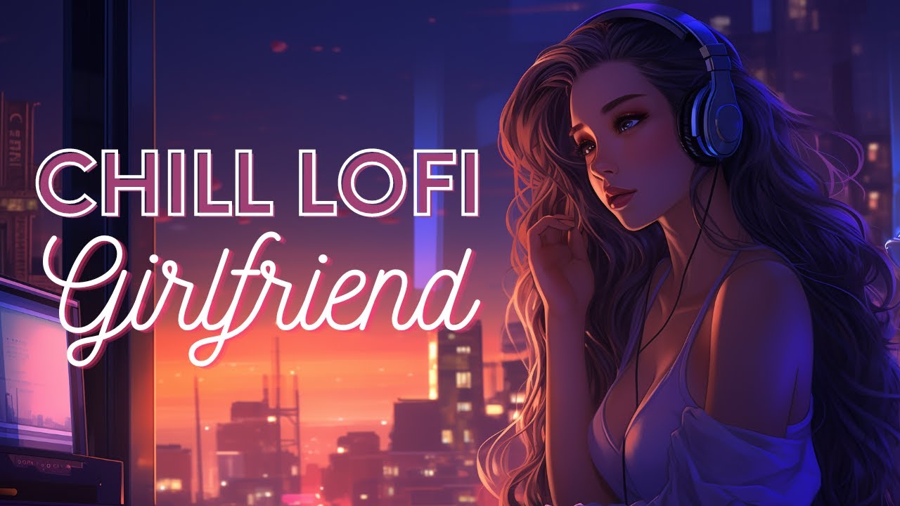 Chill Lofi Girlfriend 💕 Romantic Dreams Girlfriend 🎶 Relaxing Chill ...