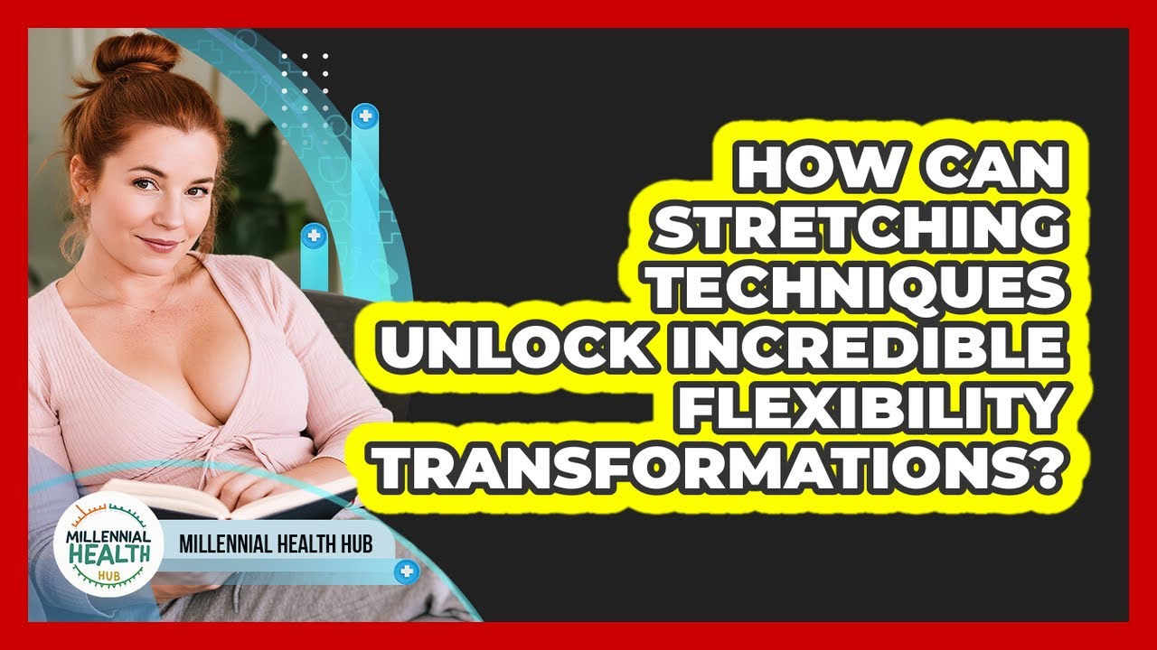 How Can Stretching Techniques Unlock Incredible Flexibility Transformations? - Millennial Health ...