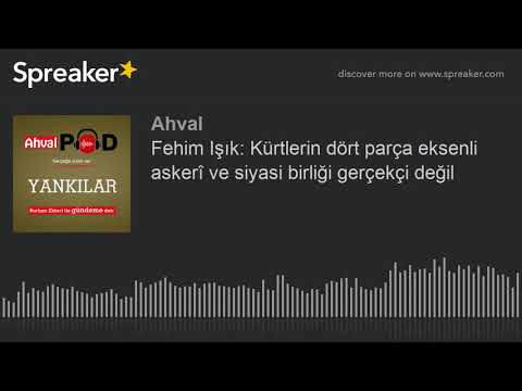 Fehim Işık: Kürtlerin dört parça eksenli askerî ve siyasi birliği gerçekçi değil