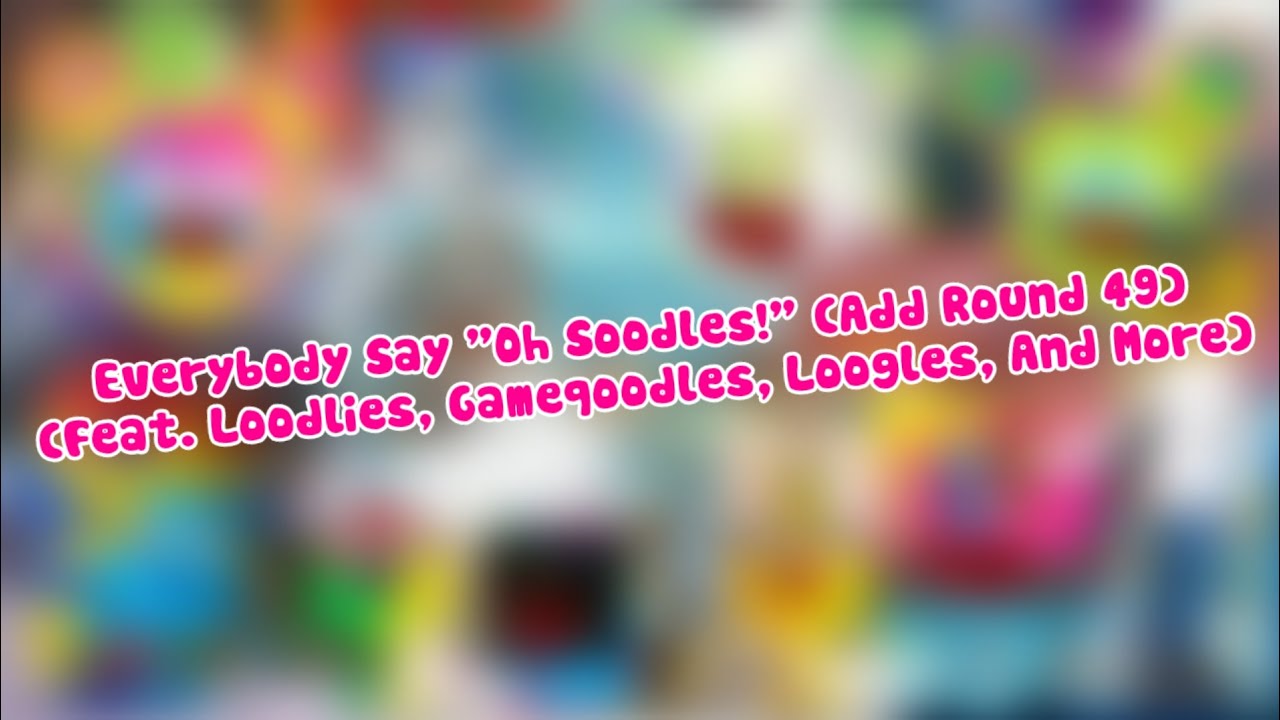 Everybody Say "Oh Soodles!" (Add Round 49) (Feat. Loodlies, Gameqoodles ...