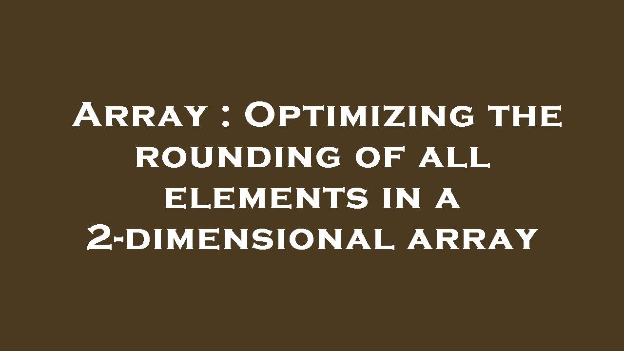 Array Optimizing The Rounding Of All Elements In A 2 Dimensional Array Youtube 9341