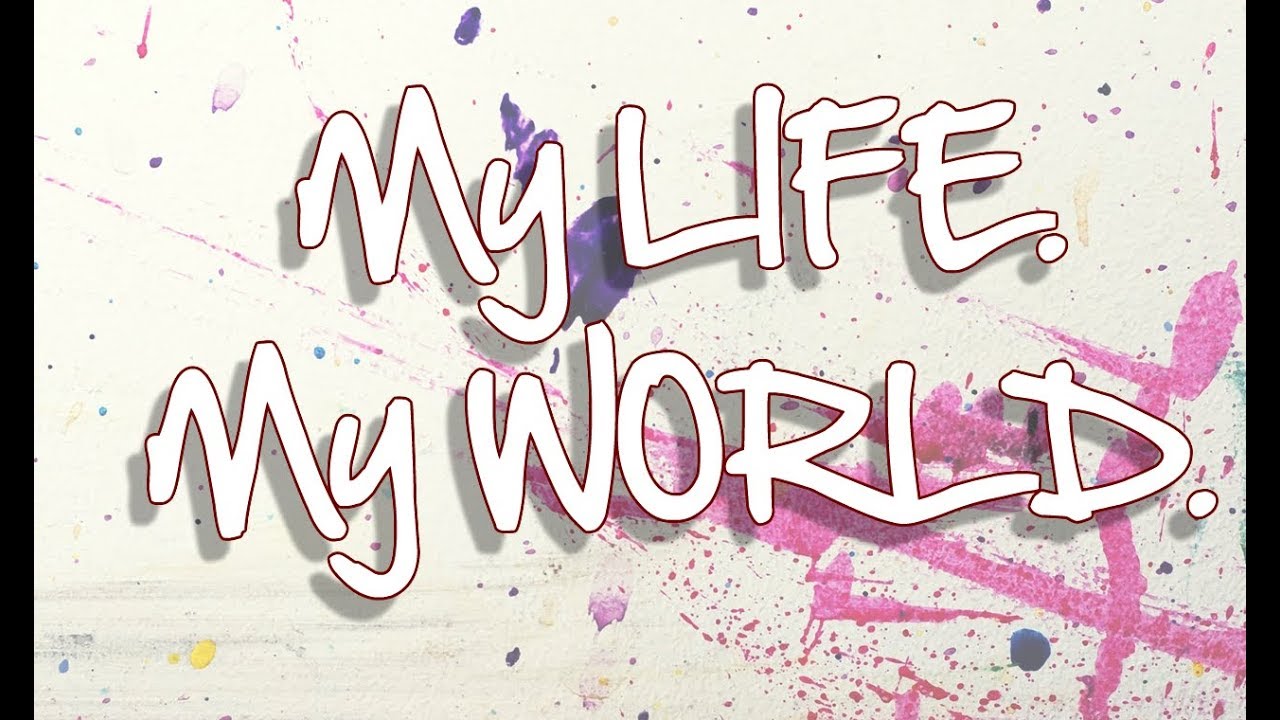 My LIFE, My WORLD - YouTube