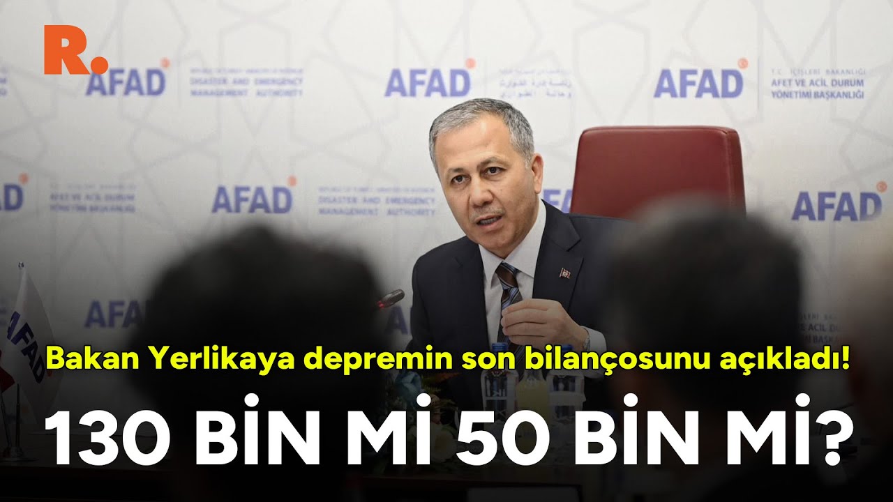 130 bin mi 50 bin mi? Bakan Yerlikaya, depremin son bilançosunu ...