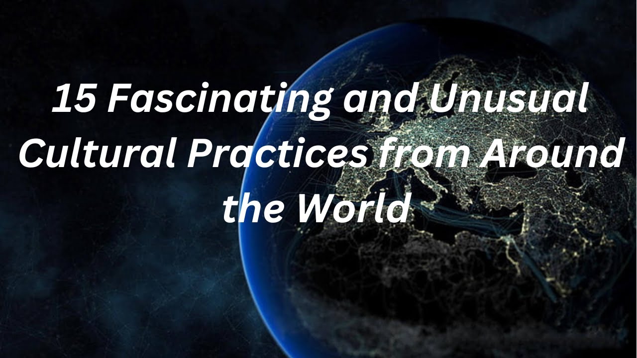 Unveiling Fascinating and Unusual Cultural Practices from Around the ...