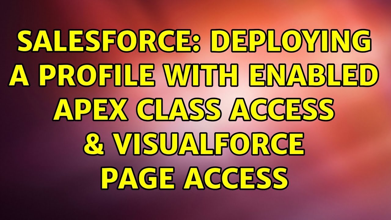 Salesforce Deploying A Profile With Enabled Apex Class Access And Visualforce Page Access Youtube 5859