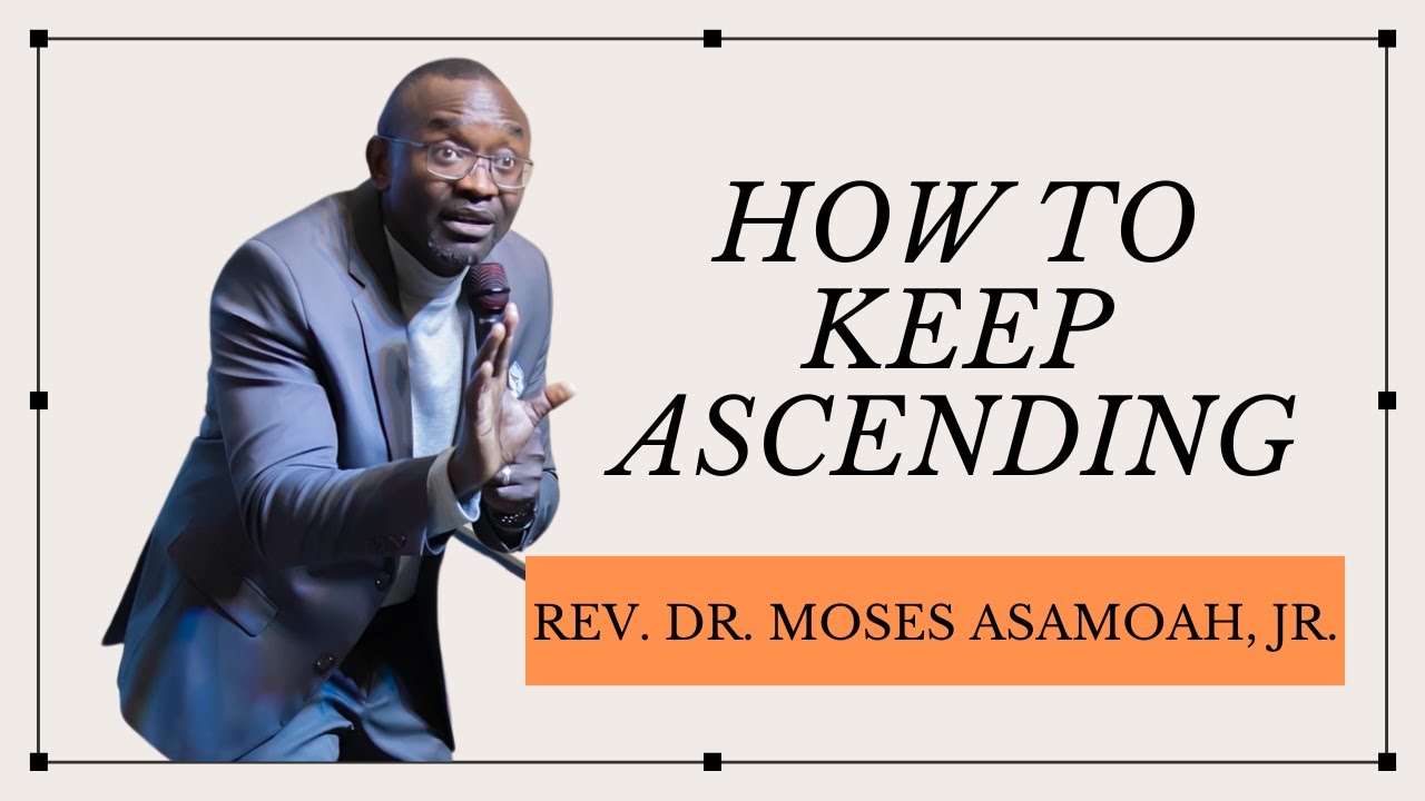How to Keep Ascending | Rev. Dr. Moses Asamoah, Jr. | Living Destiny ...