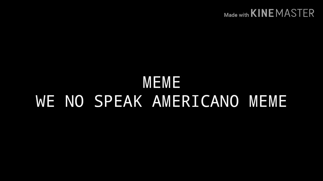 WE NO SPEAK AMERICANO (MEME) - YouTube