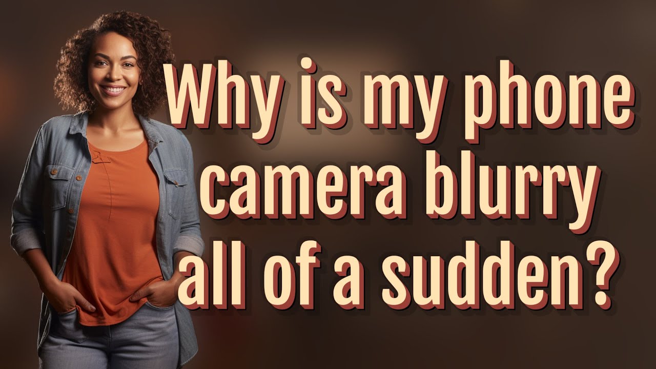 Why is my phone camera blurry all of a sudden? - YouTube