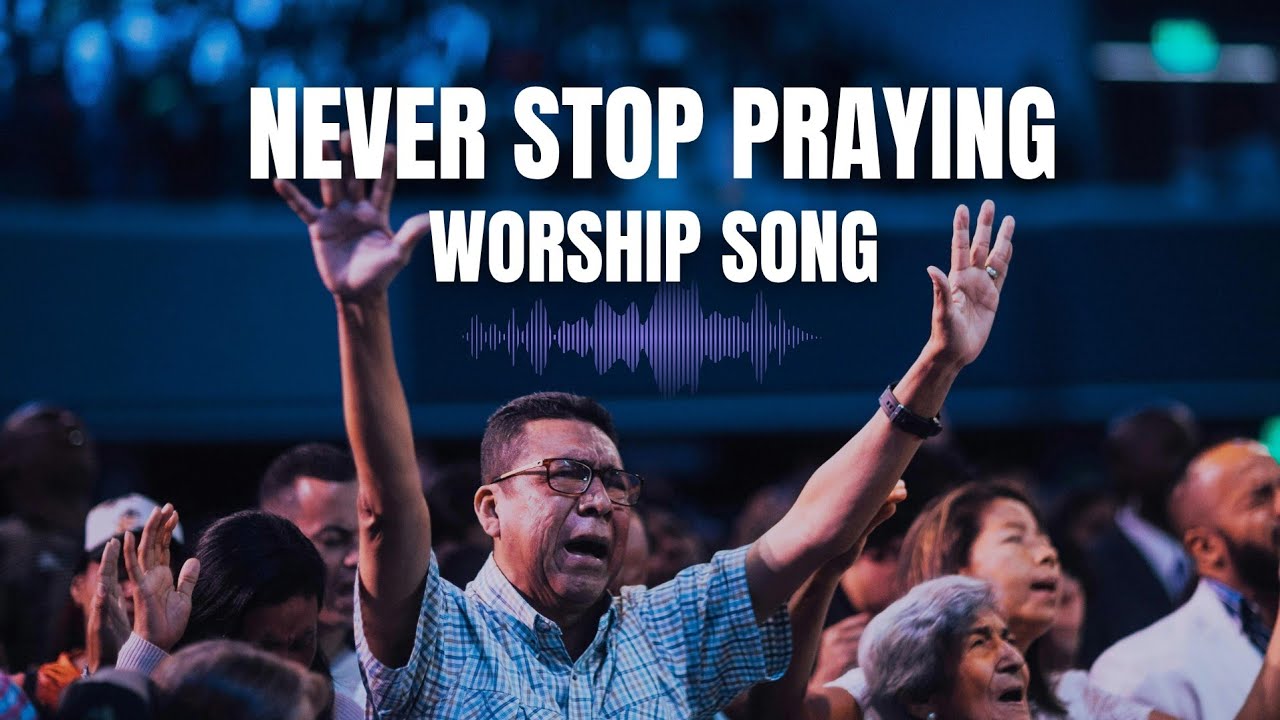 Never Stop Praying | Powerful Praise and Worship song | 2025 - YouTube