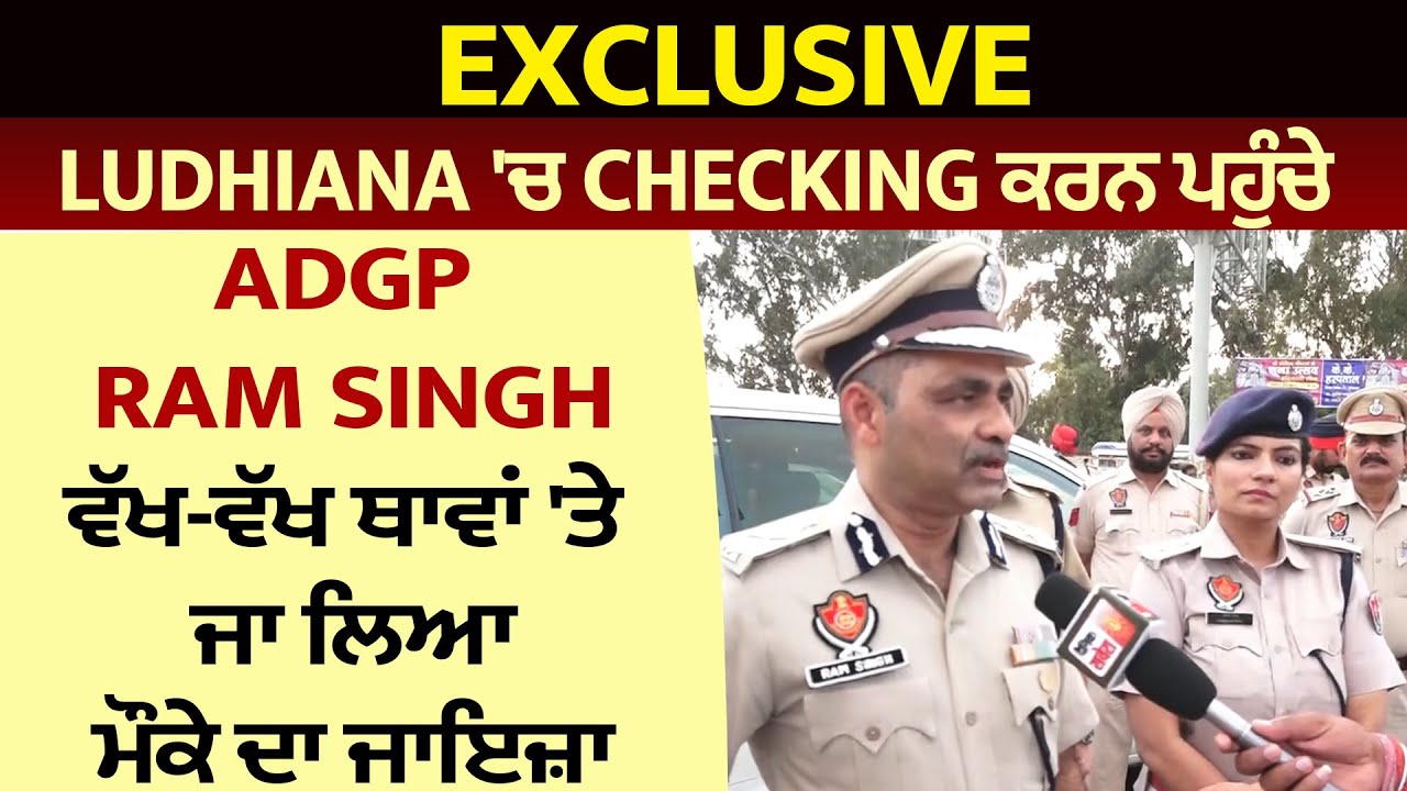 Exclusive : Ludhiana 'ਚ Checking ਕਰਨ ਪਹੁੰਚੇ ADGP Ram Singh, ਵੱਖ-ਵੱਖ ...