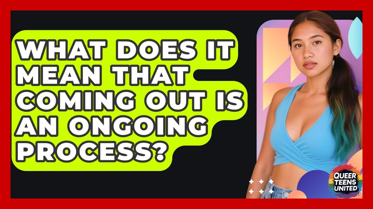 What Does It Mean That Coming Out Is An Ongoing Process? - Queer Teens ...