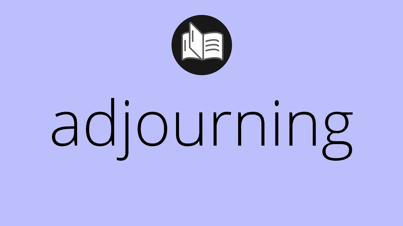 What ADJOURNING means • Meaning of ADJOURNING • adjourning MEANING ...