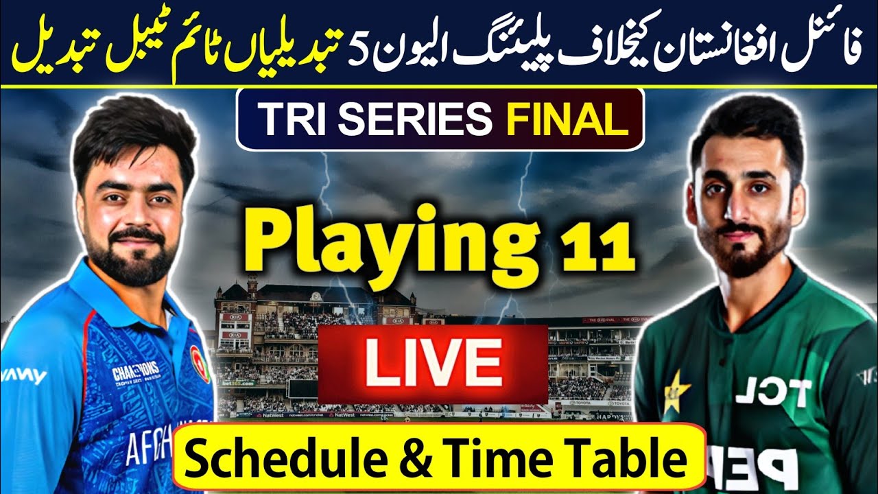 Pak vs Afg Tri Series Final Time Table & 5 changes in Pak Team Playing ...