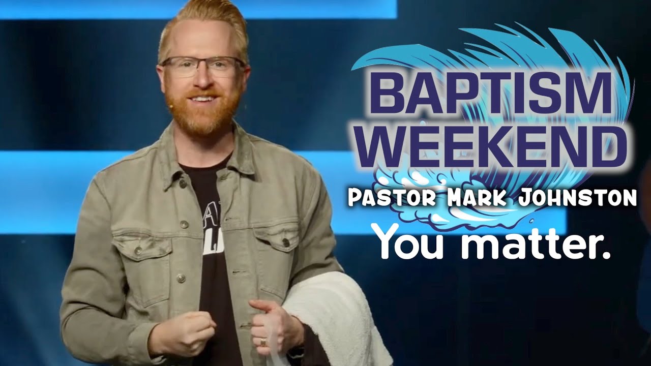 Baptism Weekend | You Matter | Pastor Mark Johnston | The Journey ...