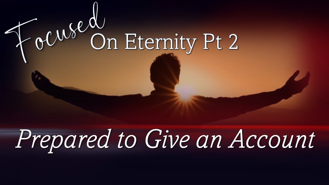 Focused on Eternity PT 2: Prepared To Give A Account - YouTube