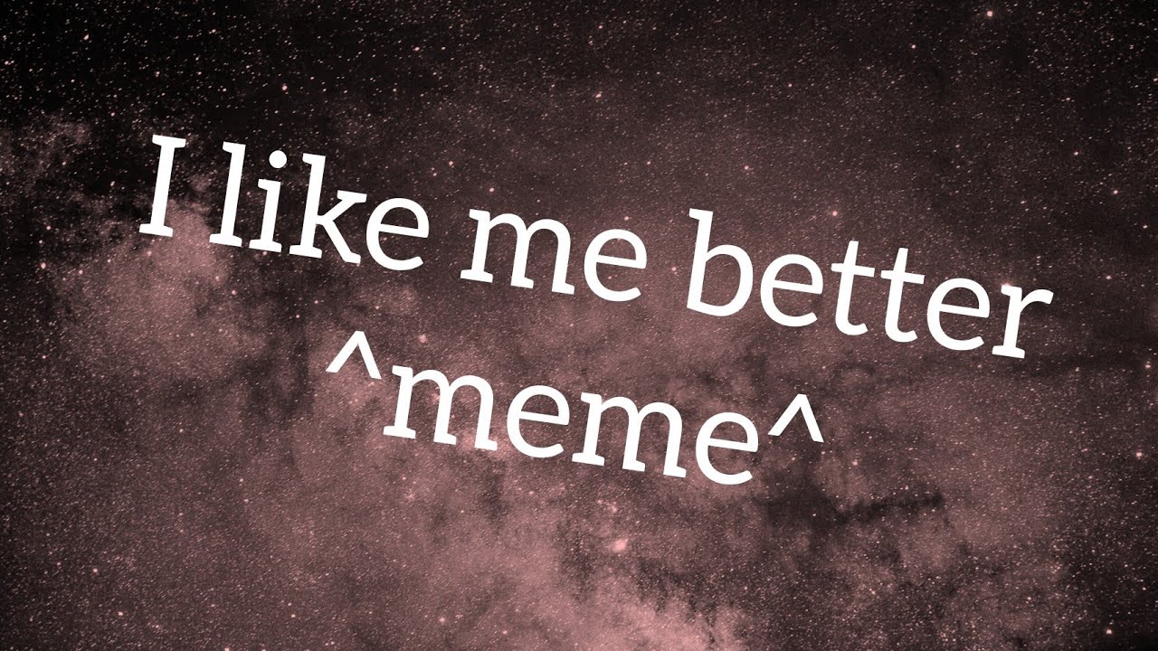 I like me better -meme- - YouTube