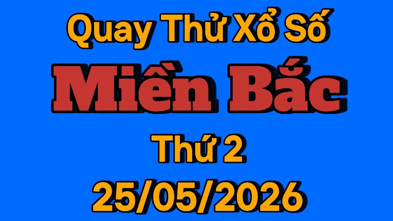 Quay thử Kết Quả Xổ Số Miền Bắc ngày 25/05/2026 - Quay thử miền bắc ...